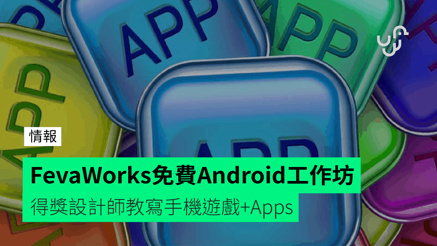 FevaWorks免費Android工作坊 得獎設計師教寫手機遊戲+Apps - check.unwire.hk 香港
