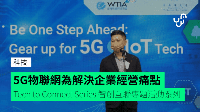 5G物聯網為解決企業經營痛點 Tech to Connect Series 智創互聯專題活動系列 - check.unwire.hk 香港