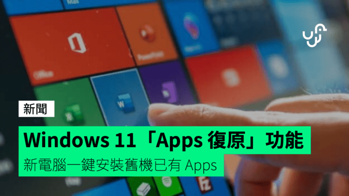 Windows 11「Apps 復原」功能 新電腦一鍵安裝舊機已有 Apps - check.unwire.hk 香港