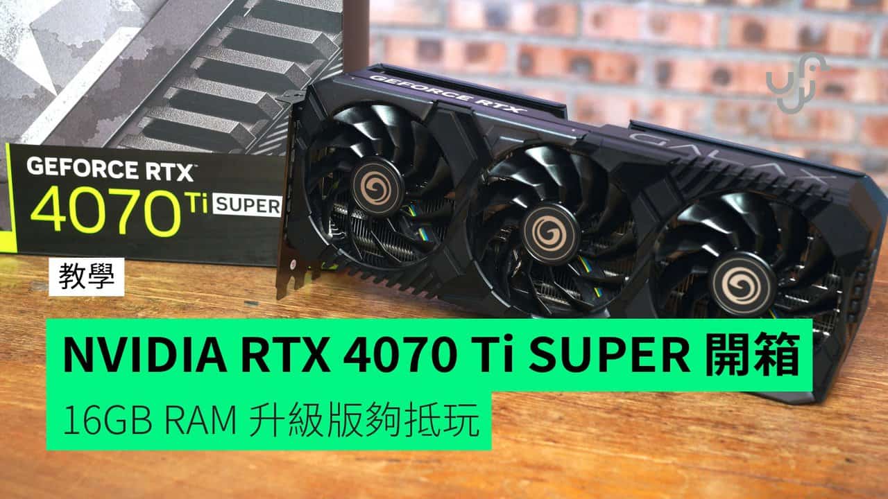【開箱】NVIDIA RTX 4070 Ti SUPER 顯示卡 16GB RAM 升級版夠抵玩 - check.unwire.hk 香港